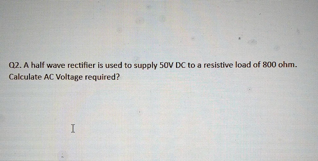 Q2. A half wave rectifier is used to supply 50V DC to a resistive load ...