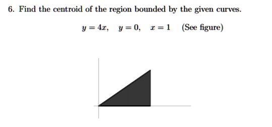 SOLVED: Find the centroid of the region bounded by the given curveS: Y ...