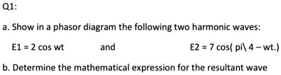 Q1: a. Show in a phasor diagram the following two harmonic waves: El ...