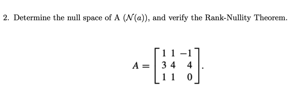 SOLVED:2 _ Determine the null space of A (N(a)) , and verify the Rank-Nullity Theorem. F1 1 -] A ...