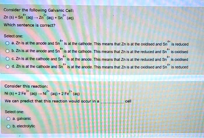 SOLVED: Consider the following Galvanic Cell: Zn (s) + Sn" (aq) + Zn2*(aq) + Sn (aq) Which ...