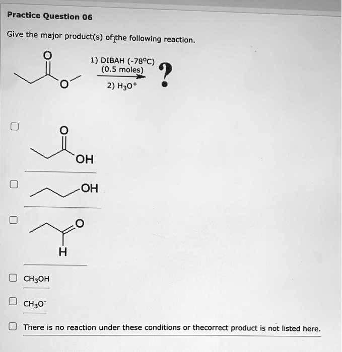 SOLVED: Practice Question 06: Give the major product(s) of the following reaction. 1) DIBAH ...