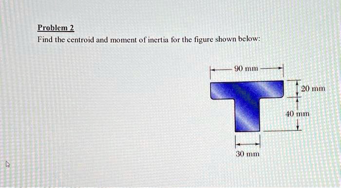 [GET ANSWER] Problem 2 Find the centroid and moment of inertia for the figure shown below: 90 mm ...