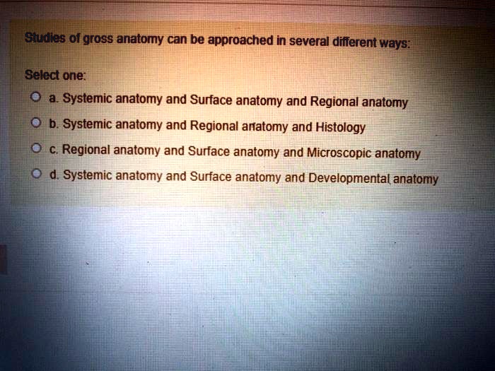 Studies of gross anatomy can be approached in several...