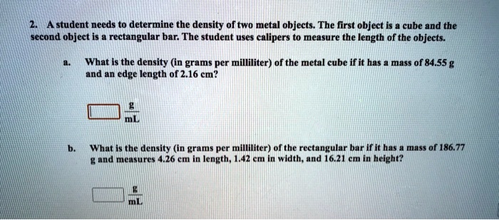 SOLVED: The student needs to determine the density of two metal objects ...
