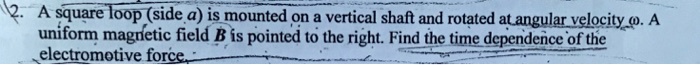 SOLVED: A square loop(side a is mounted on a vertical shaft and rotated at angular velocity .A ...