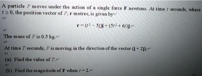 particle p moves under the action of a single force f newtons ar time seconds where 2 0 the ...