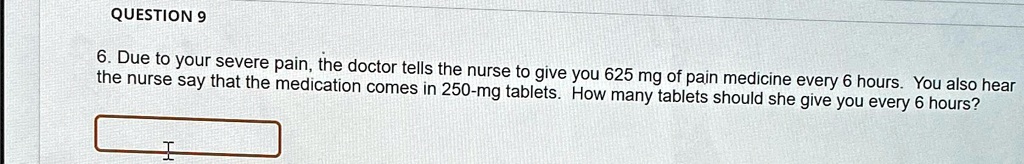 SOLVED: QUESTION 9 6. Due to your severe pain, the doctor tells the ...