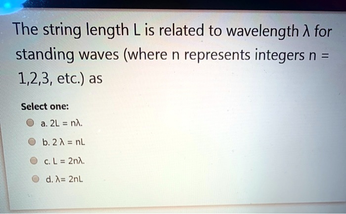 SOLVED: The string length L is related to wavelength for standing waves (where n represents ...