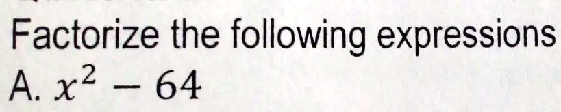 Factorize the following expressions A. x^2 - 64