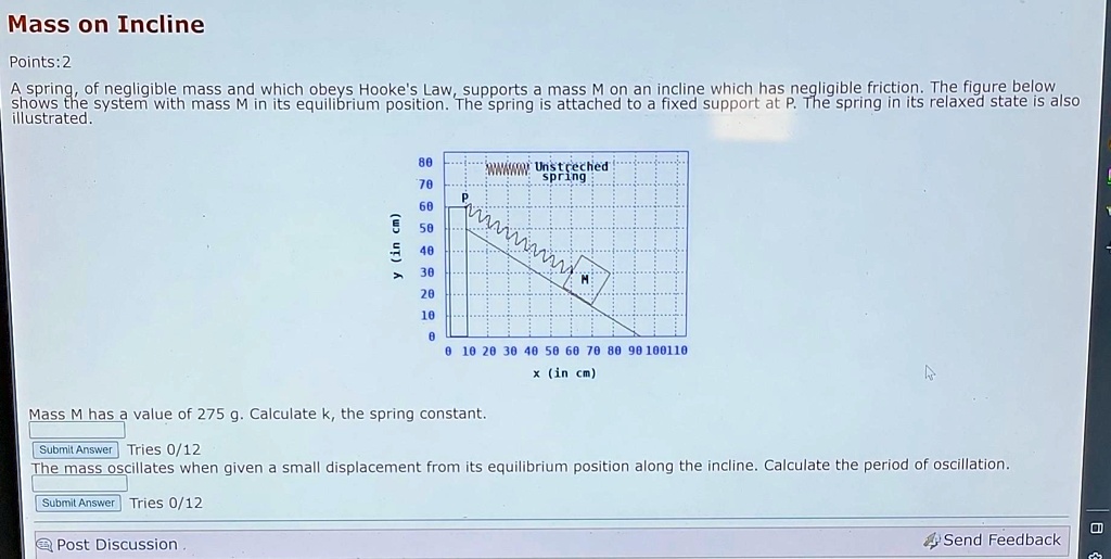 SOLVED: Mass on Incline Points: 2 A spring, of negligible mass and ...