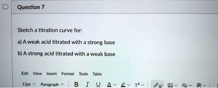 SOLVED: Question 7 Sketch a titration curve for: a) A weak acid titrated with a strong base b) A ...