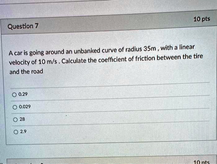 SOLVED: 10 pts Question 7 around an unbanked curve of radius 35m with a ...