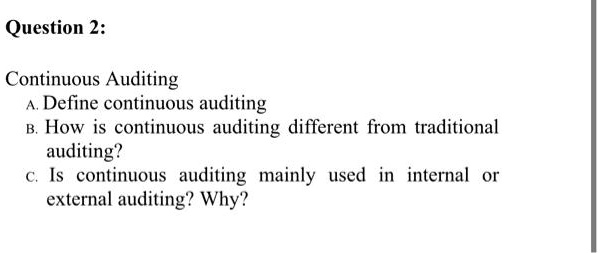 Question 2: Continuous Auditing A. Define continuous auditing B. How is ...
