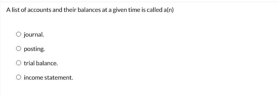 SOLVED: A list of accounts and their balances at a given time is called a(n) journal. posting. O ...