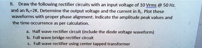 SOLVED: Draw the following rectifier circuits with an input voltage of 10 Vrms @ 50 Hz and an R ...