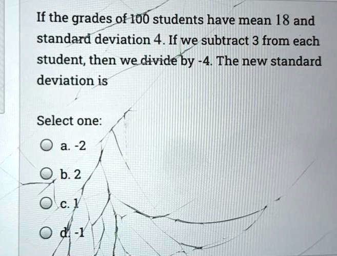 SOLVED: If the grades of 100 students have mean 18 and standard deviation 4. If we subtract 3 ...