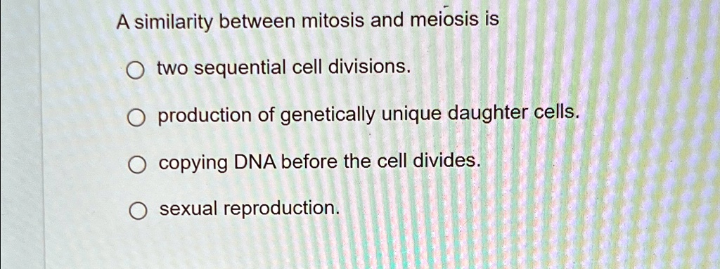 A similarity between mitosis and meiosis is two sequential cell ...