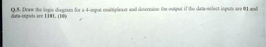 Q.5. Draw the logic diagram for a 4-input multiplexer and determine the ...