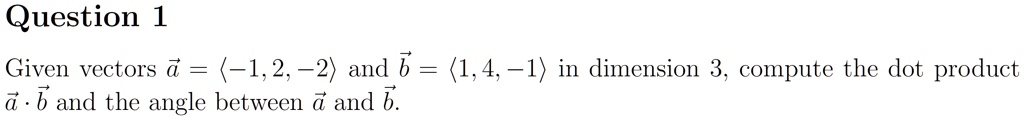 SOLVED: Question 1 Given vectors a = (–1,2,–2) and b = (1,4,1) in dimension 3, compute the dot ...