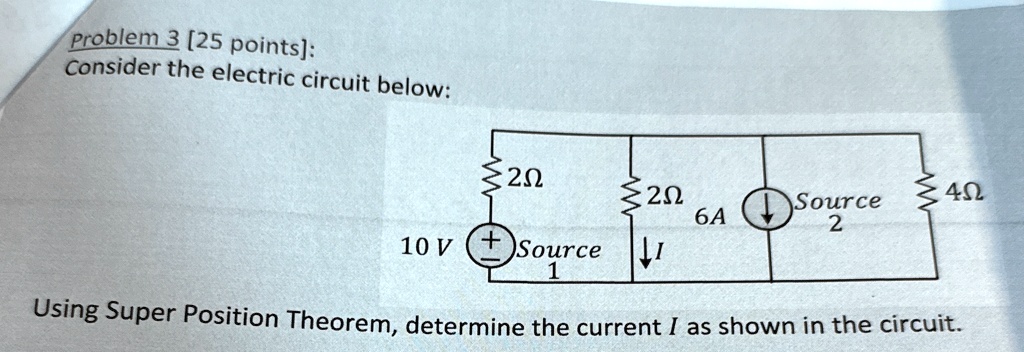 Problem 3 [25 points]: Consider the electric circuit below: 2? 2? 4? 6A Source 2 10 V Source 1 I ...