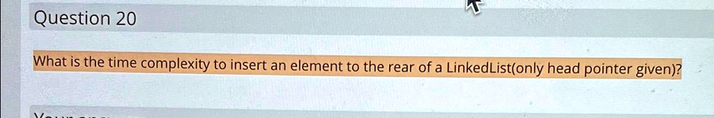 SOLVED: Question 20 What is the time complexity to insert an element to ... SOLVED: Question 20 What is the time complexity to insert an element to ...