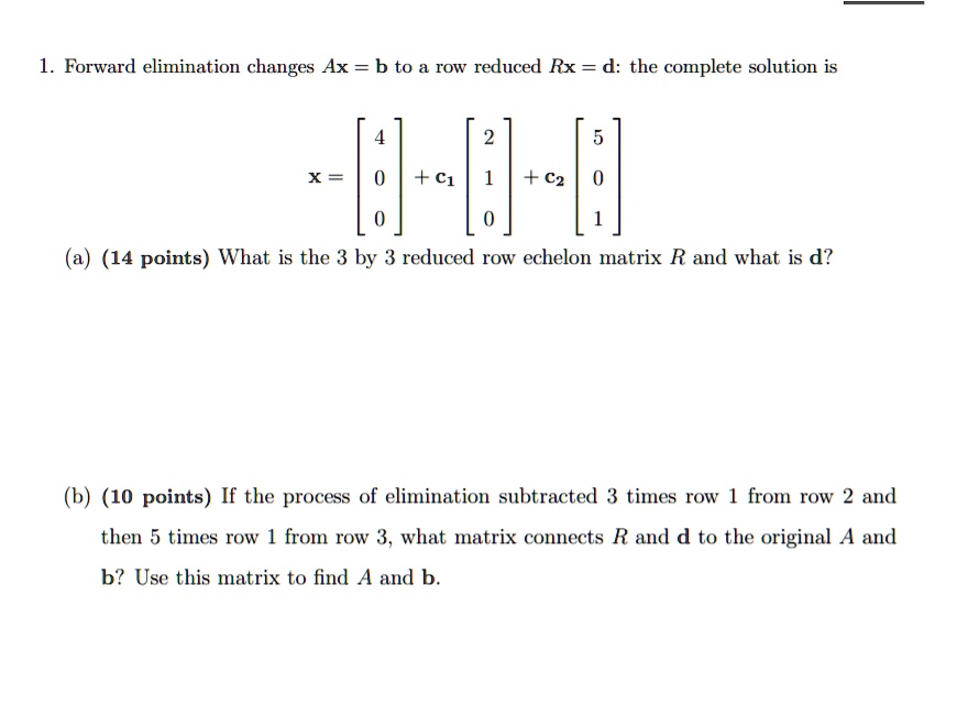 SOLVED: 1. Forward elimination changes Ax = b to a row reduced Rx = d ...