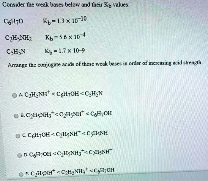 SOLVED: Consider the weak bases below and their Kb values: C6H7OH Kb = 13 x 10^-10 C2H5NH2 Kb ...