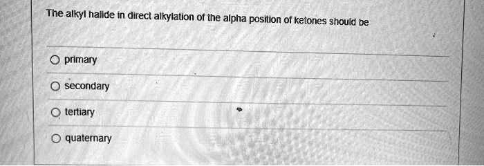 SOLVED: The alkyl halide in direct alkylation of the alpha position of ...