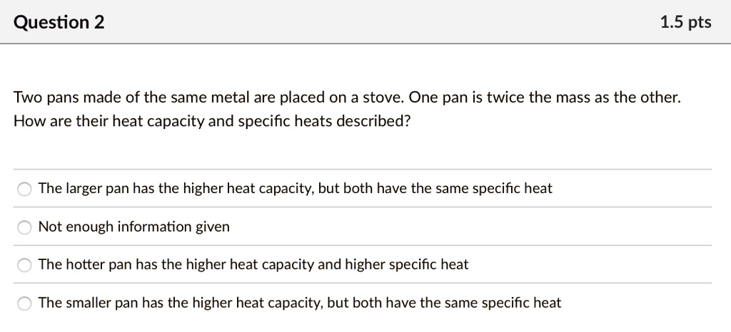 Question 2 1.5 pts Two pans made of the same metal are placed on a stove. One pan is twice the ...