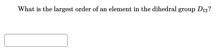 SOLVED: What is the largest order of an element in the dihedral group D12?