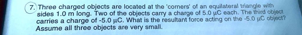 SOLVED: Three charged objects are located at the 'corners' of an equilateral triangle with sides ...