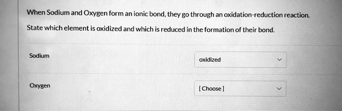 SOLVED: When Sodium and Oxygen form an ionic bond, they go through an ...