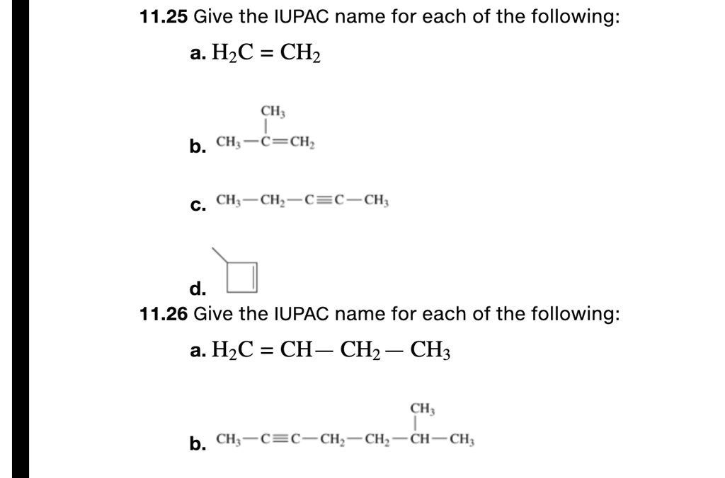 11.25 Give the IUPAC name for each of the following: a. H2C = CH2 CH3 b. CH3-C=CH2 C. CH3-CH2-C ...