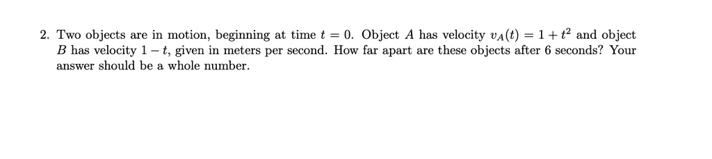 2. Two objects are in motion, beginning at time t = 0. Object A has ...