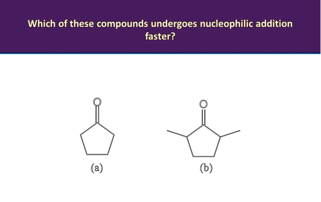 SOLVED: Which of these compounds undergoes nucleophilic addition faster?