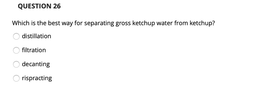 SOLVED: QUESTION 26 Which is the best way for separating gross ketchup ... SOLVED: QUESTION 26 Which is the best way for separating gross ketchup ...