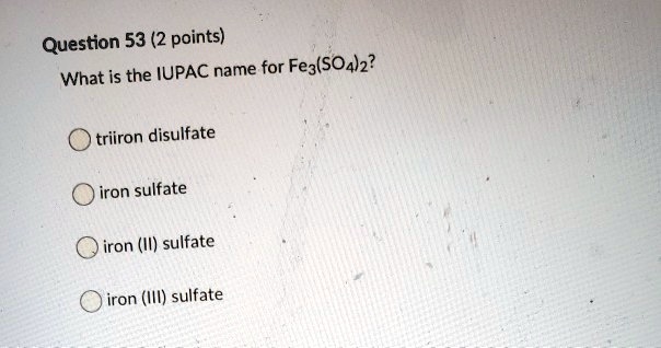 SOLVED: Question 53 (2 points) What is the IUPAC name for Fe3(SO4lz ...