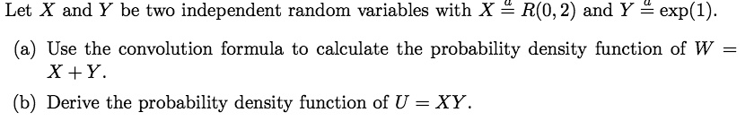 SOLVED: Let X and Y be two independent random variables with X = R(0,2) and Y = exp(1) Use the ...
