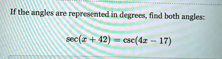 SOLVED: If the angles are represented in degrees, find both angles: sec(€ 42) = csc( 4x 17)