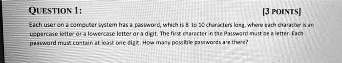 SOLVED: QUESTION 1: Each user on a computer system has a password, which is 8 to 10 characters ...