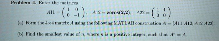 SOLVED: Enter the matrices AM = A12 = zeros(2,2) * A22 (8 0) (a) Form the 4x4 matrix A using the ...