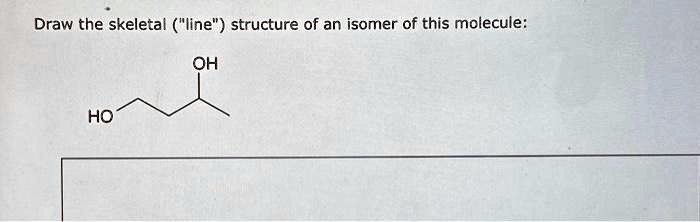 SOLVED: Draw the skeletal ("line") structure of an isomer of this molecule: OH OH