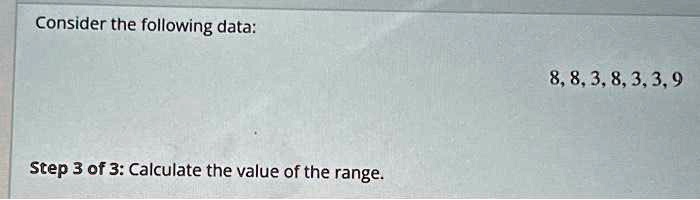 SOLVED: Consider the following data: Step 3 of 3: Calculate the value of the range. 8, 8, 3, 8 ...