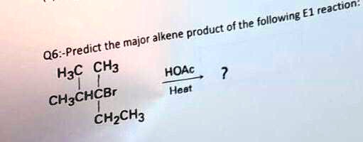 Q6:-Predict the major alkene product of the following E1 reaction: H3C CH3 CH3CHCBr CH2CH3 HOAc ...