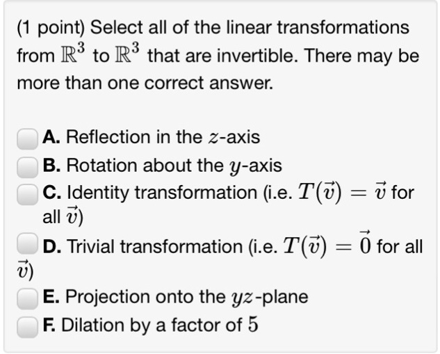 point) Select all of the linear transformations from R3 to R3 that are invertible There may be ...