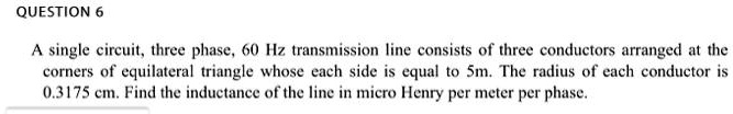 QUESTION 6 A single circuit, three phase, 60 Hz transmission line ...