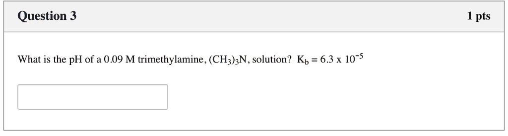 SOLVED: Question 3 1 pts What is the pH of a 0.09 M trimethylamine ...