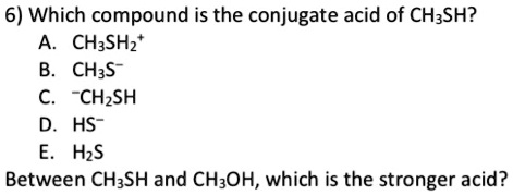 6) Which compound is the conjugate acid of CH3SH? A. CH3SH2^+ B. CH3S ...
