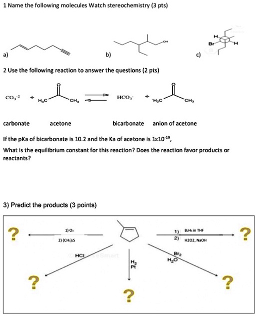 1 Name the following molecules Watch stereochemistry (3 pts) a) b) c) 2 Use the following ...